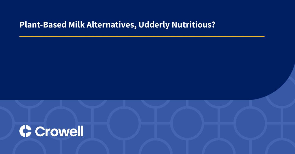 Plant-Based Milk Alternatives, Udderly Nutritious? | Crowell & Moring LLP