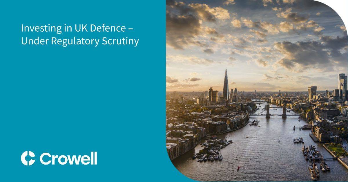Investing in UK Defence – Under Regulatory Scrutiny | Crowell & Moring LLP