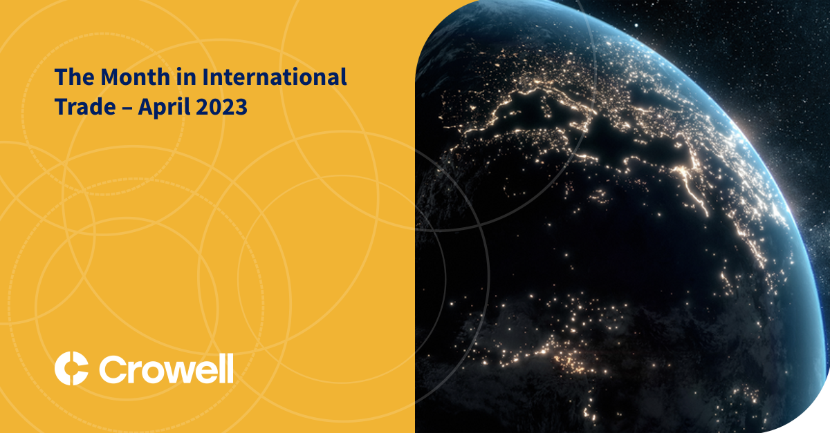 The Month in International Trade – April 2023 | Crowell & Moring LLP