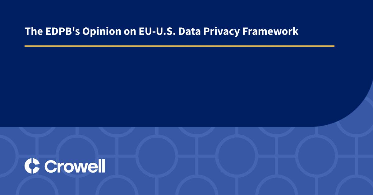 The EDPB's Opinion on EU-U.S. Data Privacy Framework | Crowell & Moring LLP