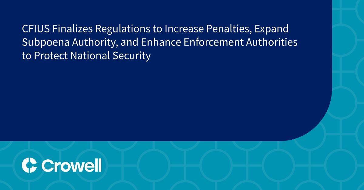 CFIUS Finalizes Regulations to Increase Penalties, Expand Subpoena ...
