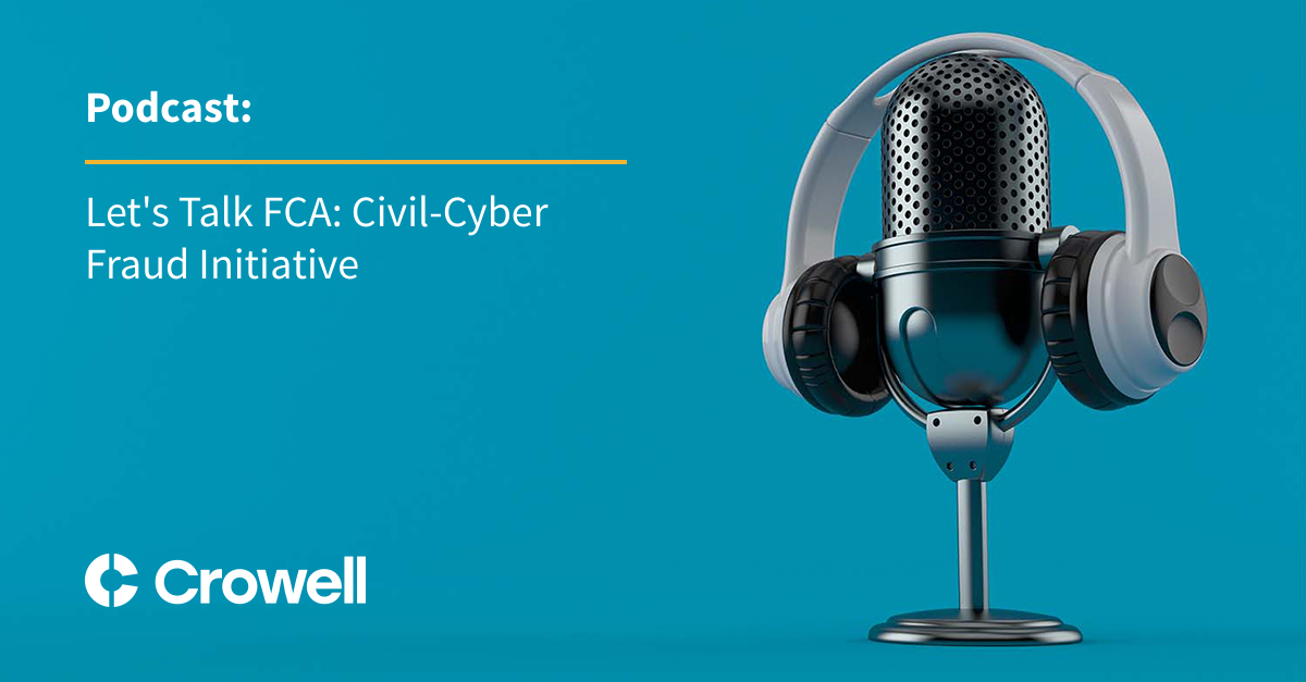 Let's Talk FCA: Civil-Cyber Fraud Initiative | Crowell & Moring LLP
