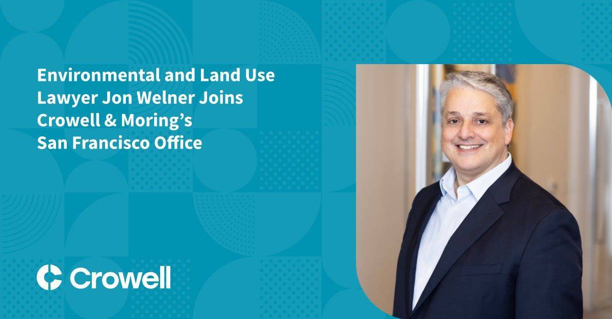 Environmental and Land Use Lawyer Jon Welner Joins Crowell & Moring’s ...