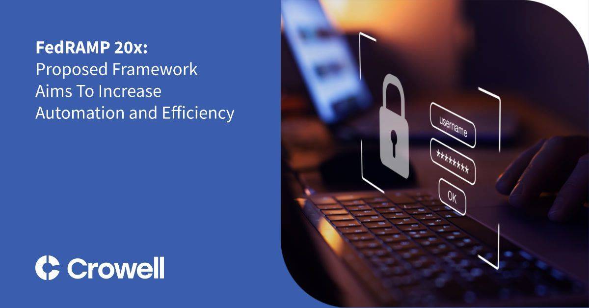 FedRAMP 20x: Proposed Framework Aims To Increase Automation and Efficiency | Crowell & Moring LLP