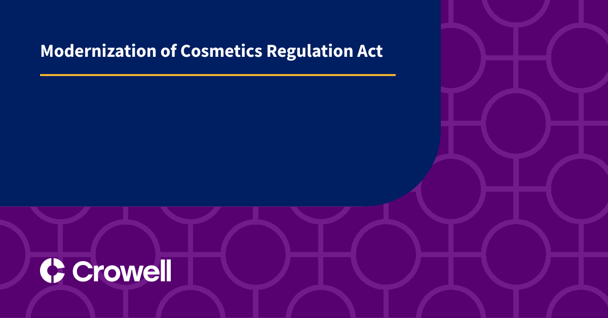 Modernization of Cosmetics Regulation Act | Crowell & Moring LLP Modernization of Cosmetics Regulation Act | Crowell & Moring LLP