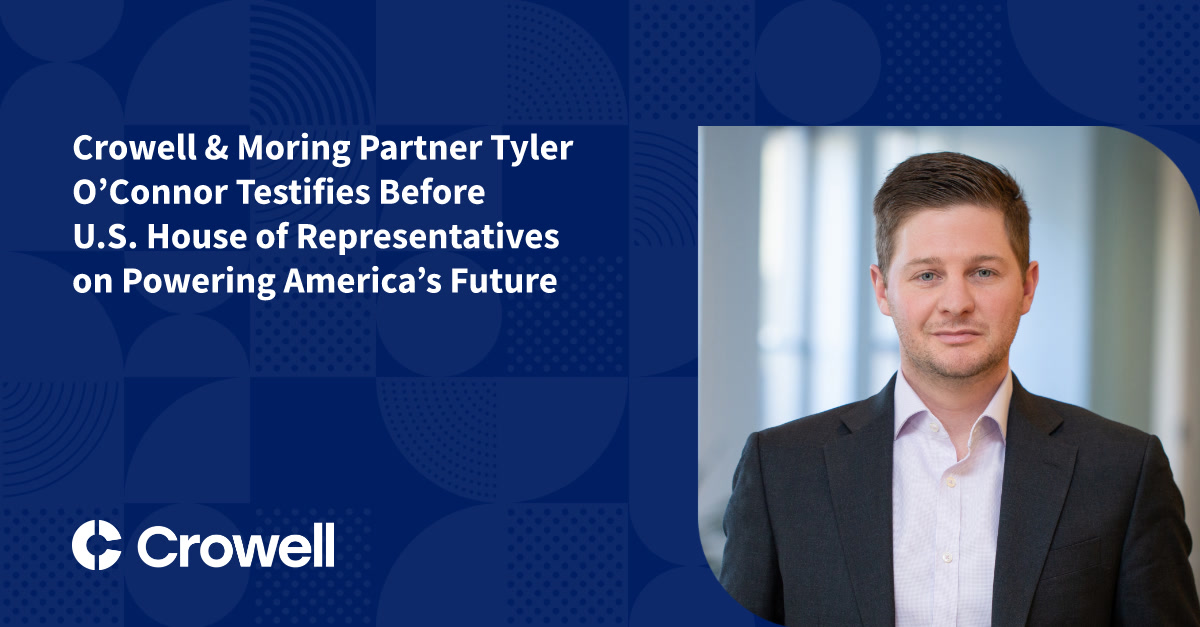 Crowell & Moring Partner Tyler O’Connor Testifies Before U.S. House of ...