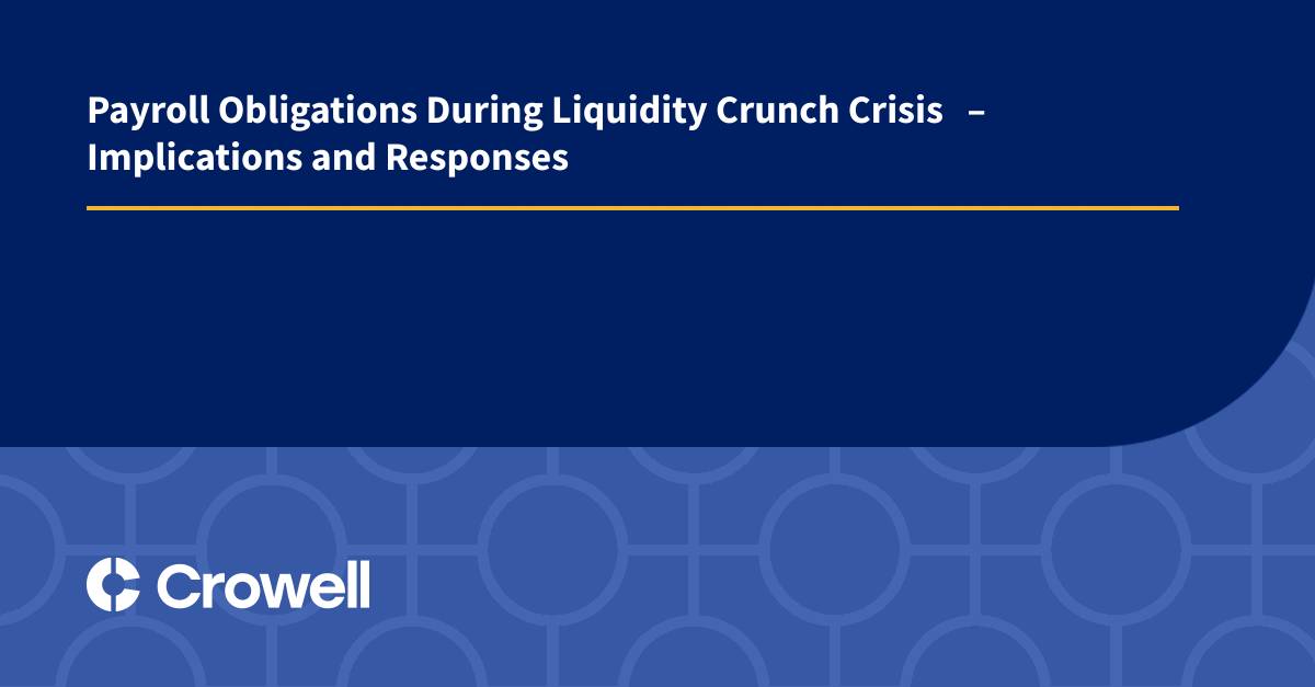Payroll Obligations During Liquidity Crunch Crisis—Implications and Responses | Crowell & Moring LLP