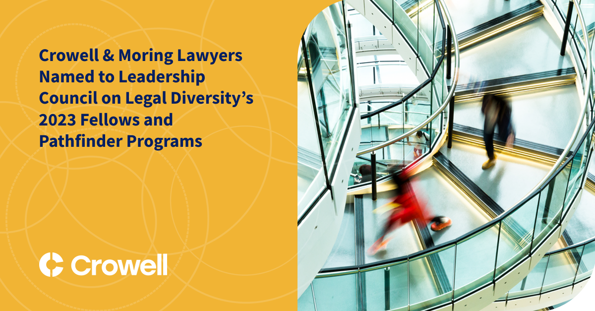 Crowell & Moring Lawyers Named to Leadership Council on Legal Diversity’s 2023 Fellows and ...