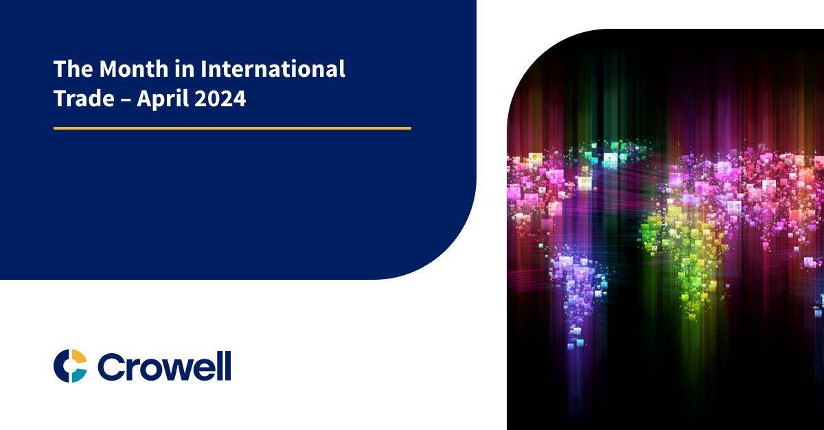 The Month in International Trade – April 2024 | Crowell & Moring LLP