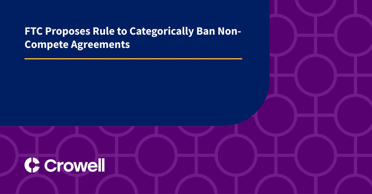 FTC Proposes Rule to Categorically Ban Non-Compete Agreements | Crowell ...