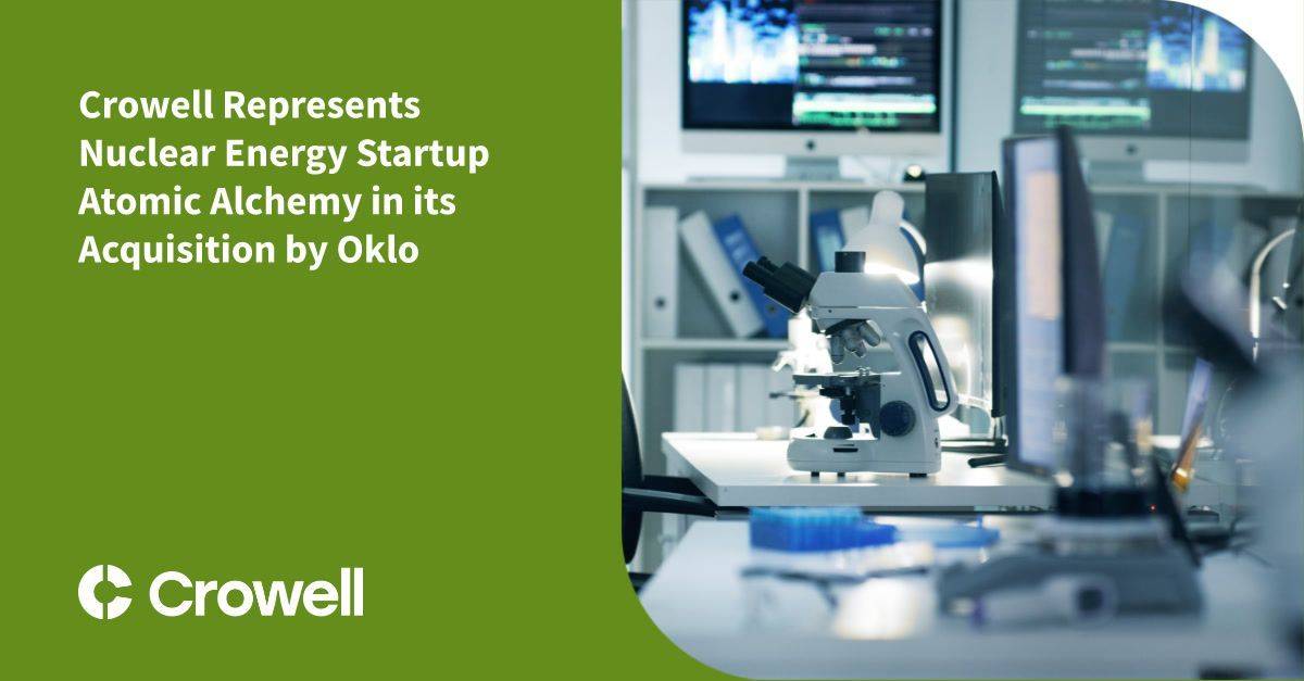 Crowell & Moring Represents Nuclear Energy Startup Atomic Alchemy in its Acquisition by Oklo ...
