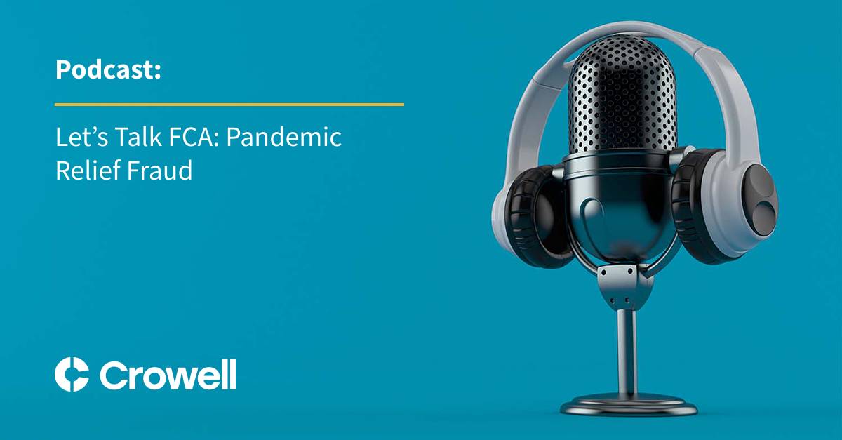 Let’s Talk FCA: Pandemic Relief Fraud | Crowell & Moring LLP