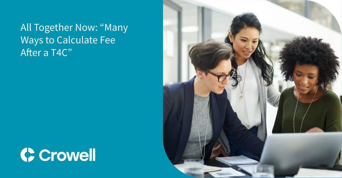 All Together Now: “Many Ways to Calculate Fee After a T4C” | Crowell ...