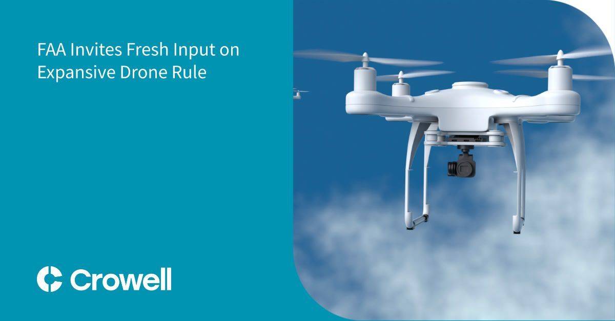 FAA Invites Fresh Input on Expansive Drone Rule | Crowell & Moring LLP