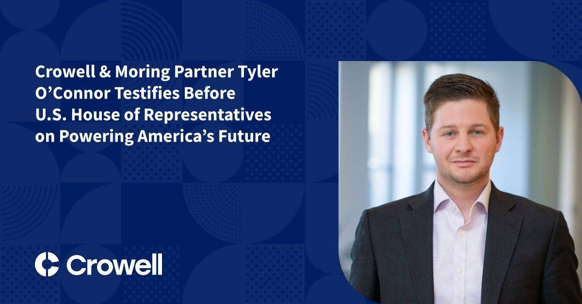 Crowell & Moring Partner Tyler O’Connor Testifies Before U.S. House of ...