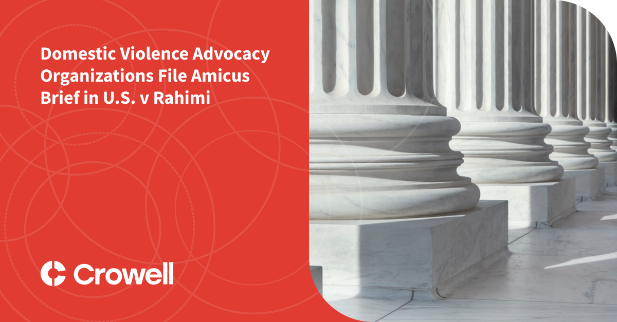 Domestic Violence Advocacy Organizations File Amicus Brief in U.S. v Rahimi | Crowell & Moring LLP