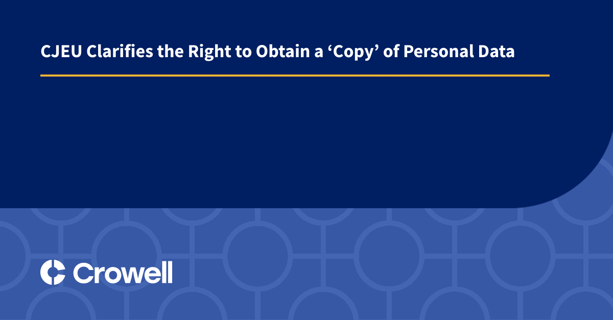 CJEU Clarifies the Right to Obtain a ‘Copy’ of Personal Data | Crowell ...